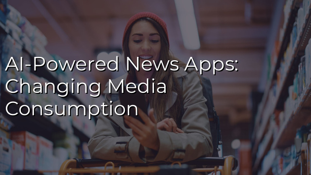 AI-Powered News Apps: Changing Media Consumption